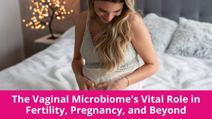The Vaginal Microbiome's Vital Role in Fertility, Pregnancy, and Beyond ...